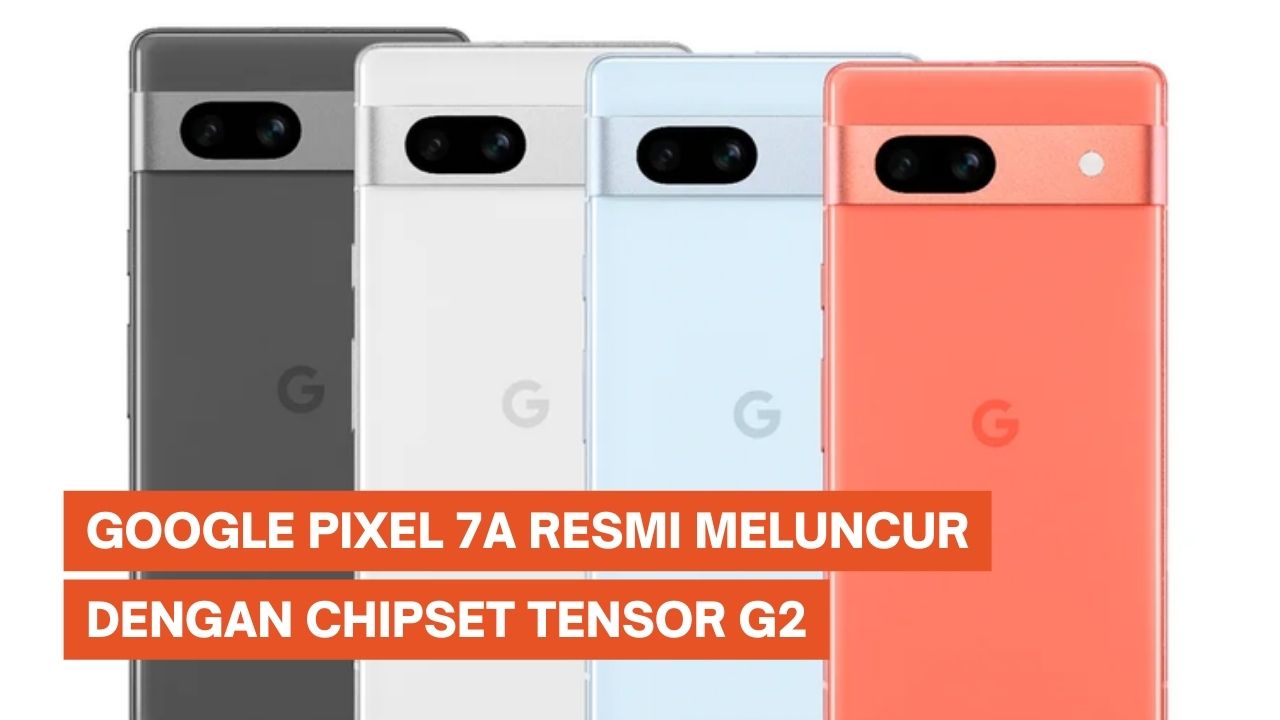 Google Pixel 7a Meluncur dengan Chipset Tensor G2 dan Kamera 64 MP